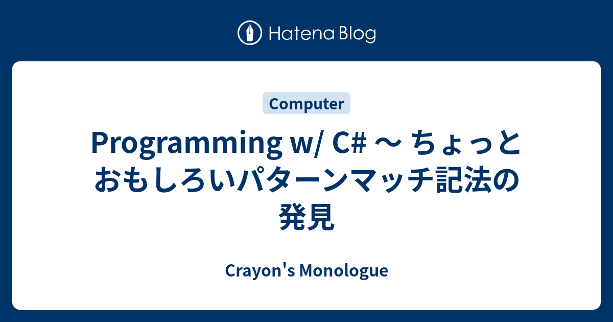 Programming w/ C# ～ ちょっとおもしろいパターンマッチ記法の発見 - Crayon's Monologue