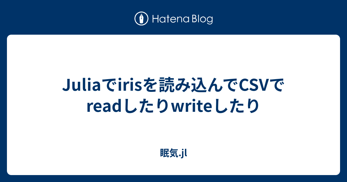 Juliaでirisを読み込んでCSVでreadしたりwriteしたり - 眠気.jl