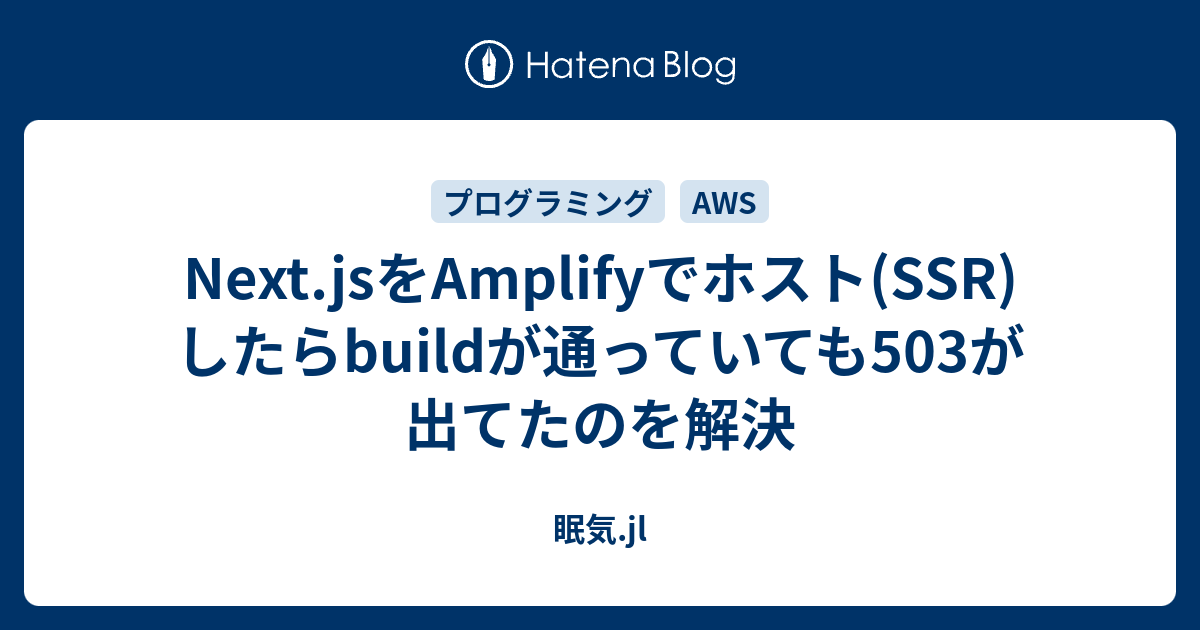 Next.jsをAmplifyでホスト(SSR)したらbuildが通っていても503が出てたのを解決 - 眠気.jl