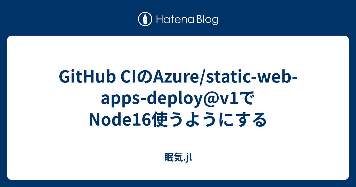 GitHub CIのAzure/static-web-apps-deploy@v1でNode16使うようにする - 眠気.jl