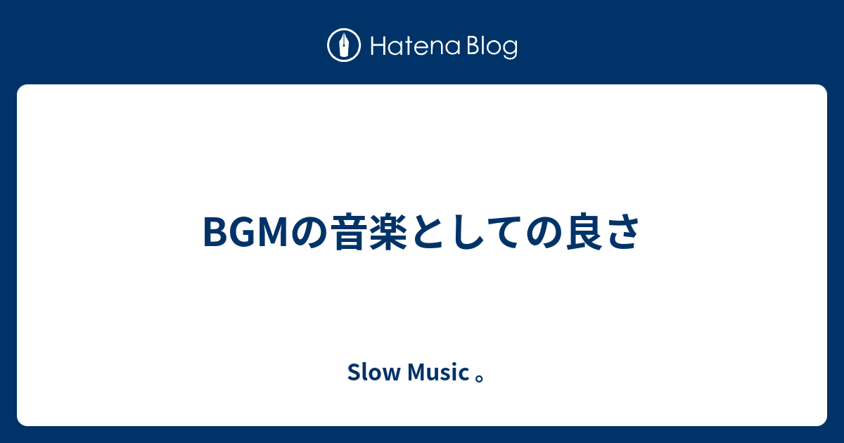 BGMの音楽としての良さ - Slow Music
