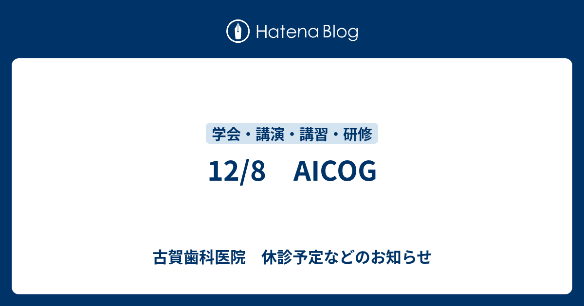 12/8 AICOG - 古賀歯科医院 休診予定などのお知らせ