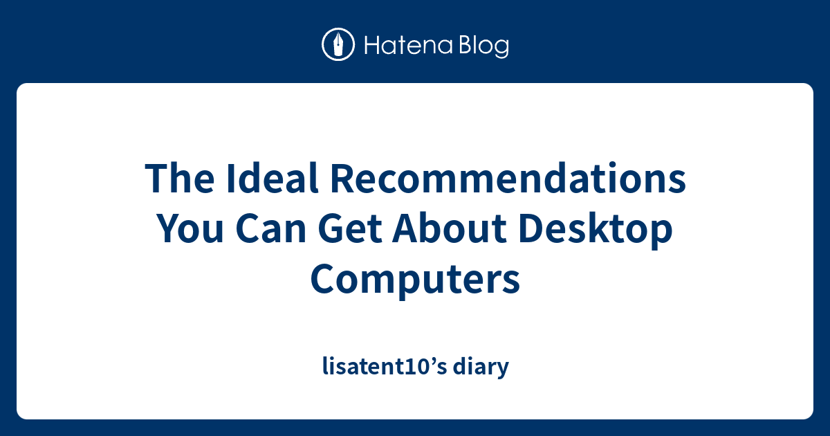 The Ideal Recommendations You Can Get About Desktop Computers ...