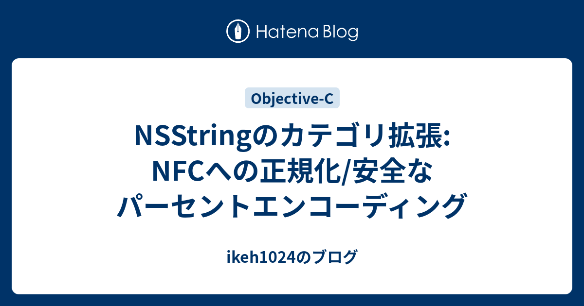 NSStringのカテゴリ拡張: NFCへの正規化/安全なパーセントエンコーディング - ikeh1024のブログ