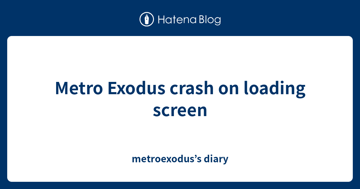 Metro Exodus crash on loading screen - metroexodus’s diary