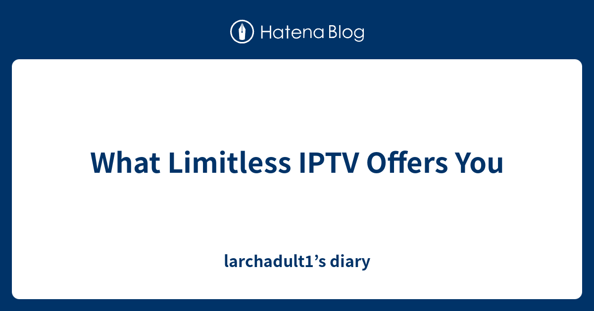 What Limitless IPTV Offers You - larchadult1’s diary