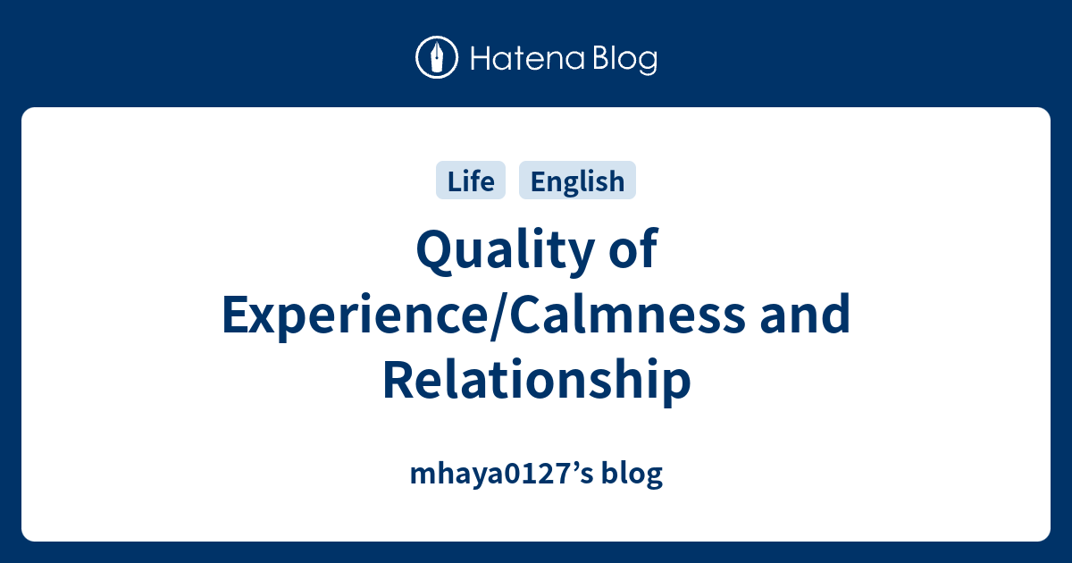 Quality of Experience/Calmness and Relationship - mhaya0127’s blog